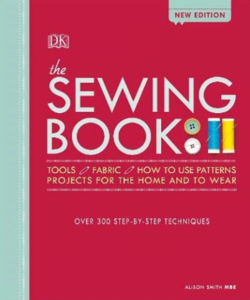 DK THE SEWING BOOK: TOOLS, FABRIC, HOW TO USE PATTERNS PROJECTS FOR TH